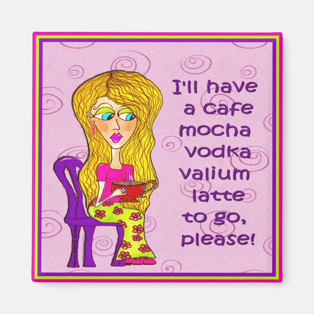 I'll have a cafe mocha vodka valium latte to go magnet | Zazzle