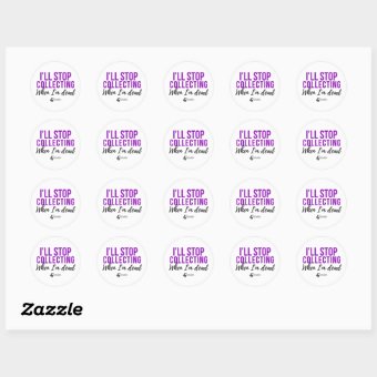I'll Stop Collecting When I'm Dead Sticker | Zazzle