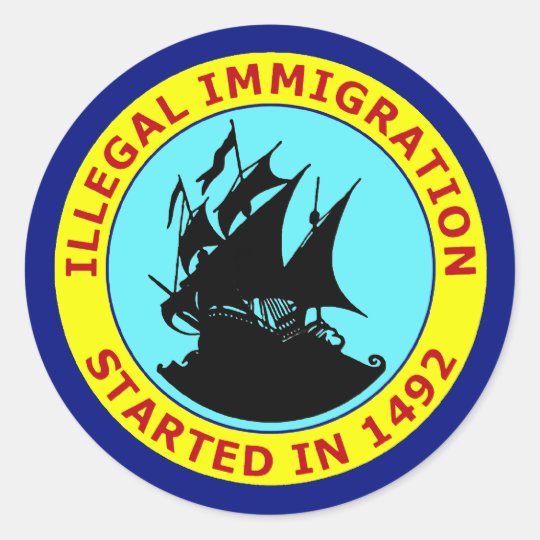 ILLEGAL IMMIGRATION STARTED IN 1492 CLASSIC ROUND STICKER | Zazzle.com