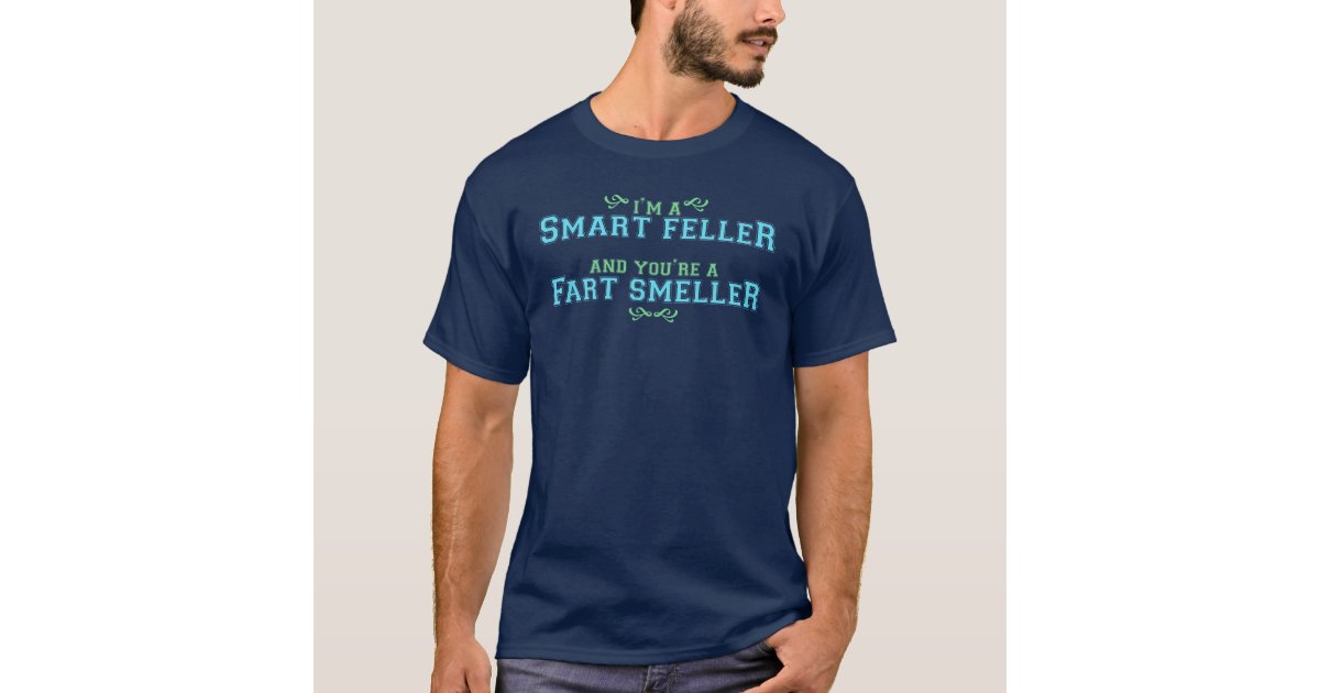 I'm a Smart Feller & You're a Fart Smeller T-Shirt | Zazzle