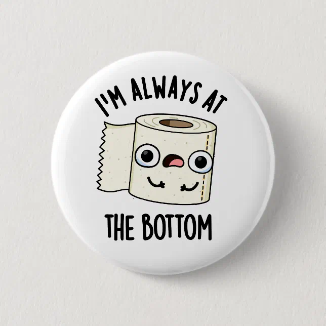 I'm Always At The Bottom Funny Toilet Paper Pun Button | Zazzle