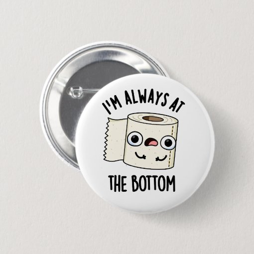 I'm Always At The Bottom Funny Toilet Paper Pun Button | Zazzle