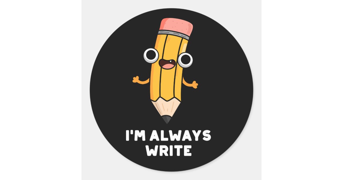 I'm Always Write Funny Pencil Pun Dark BG Classic Round Sticker | Zazzle