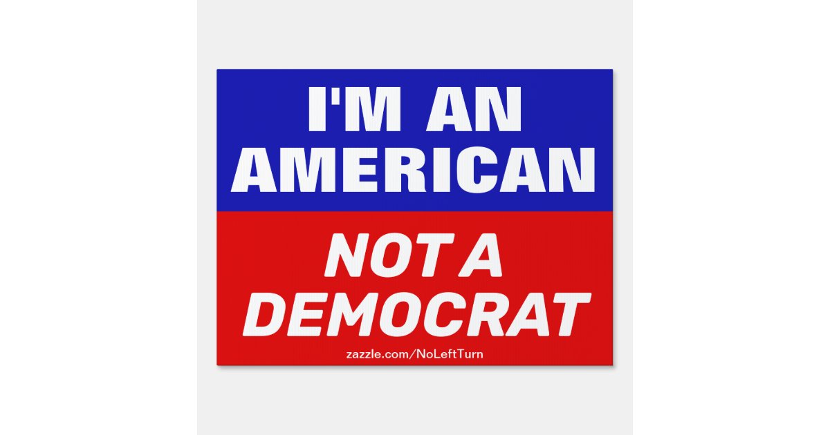 I'm An American Not A Democrat Yard Sign | Zazzle
