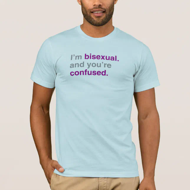 I'm bisexual and you're confused T-Shirt | Zazzle