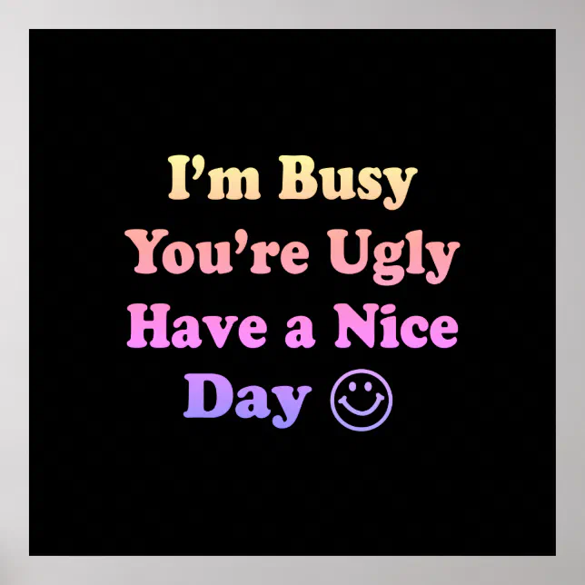 I'm Busy You're Ugly Have a Nice Day Gradient Poster | Zazzle