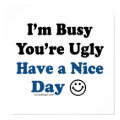I'm Busy You're Ugly Have a Nice Day Posters | Zazzle