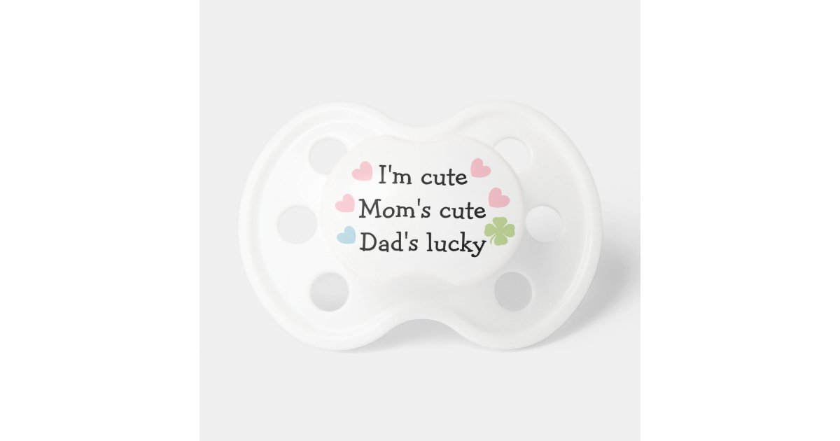 I'm Cute, Mom's Cute, Dad's Lucky! Baby Pacifiers | Zazzle