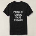 I'm Dave doing Dave things T-Shirt | Zazzle
