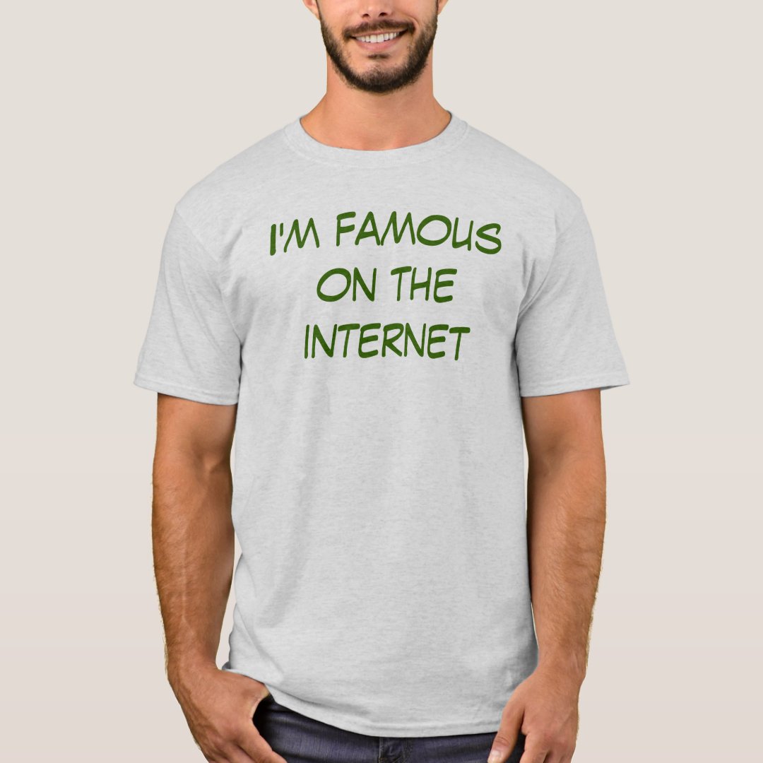 I'm famous on the internet T-Shirt | Zazzle