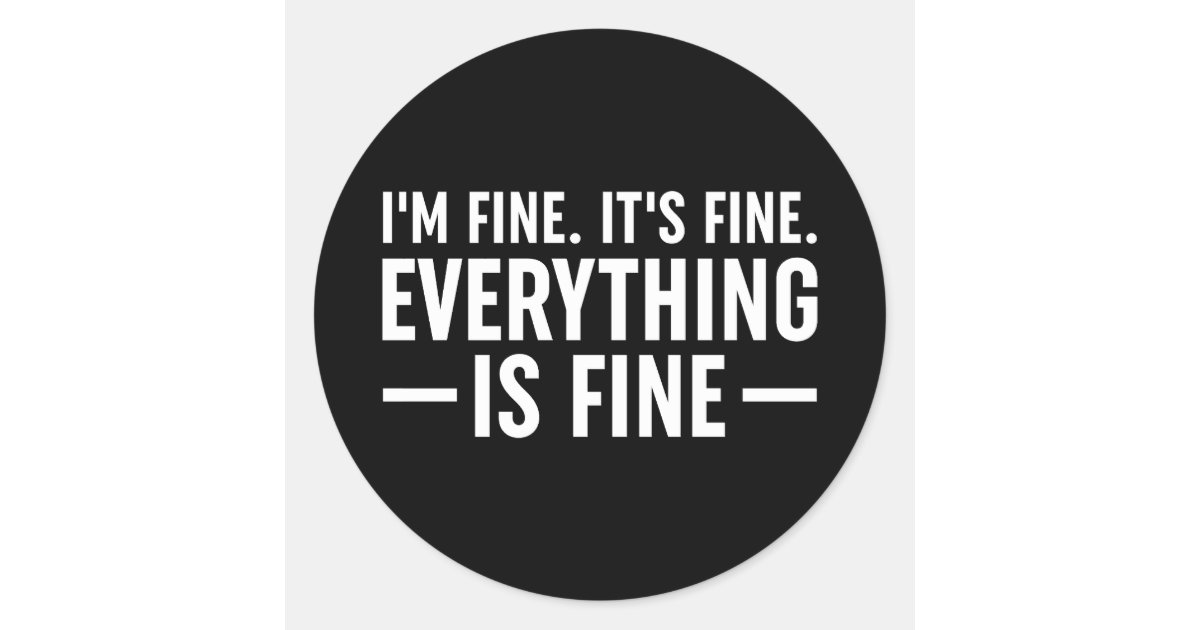 I'm Fine. It's Fine. Everything Is Fine. Classic Round Sticker | Zazzle