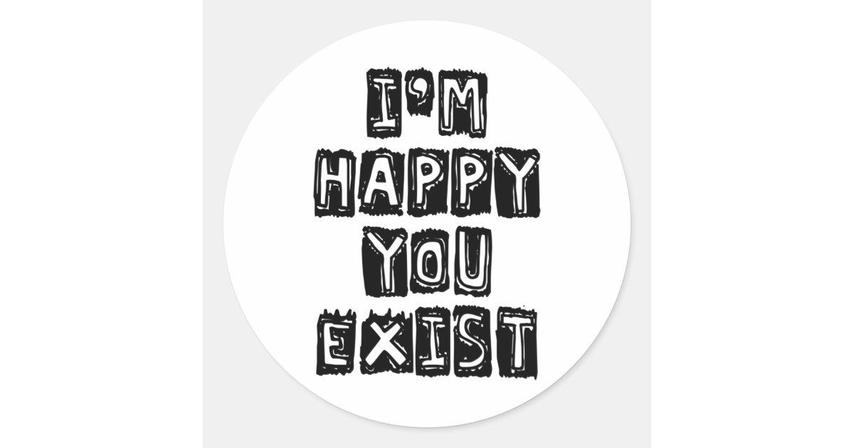 I'm happy you exist classic round sticker | Zazzle