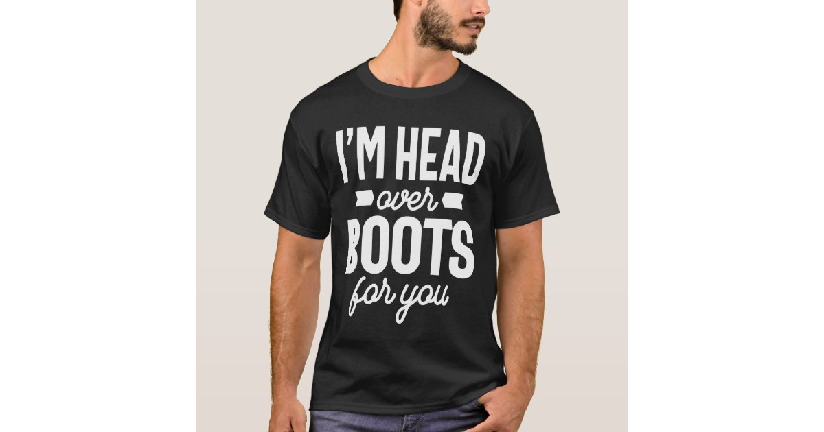 I'm Head Over Boots For You Funny Gift T-Shirt | Zazzle
