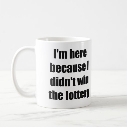 I'm here because I didn't win the lottery Coffee Mug | Zazzle