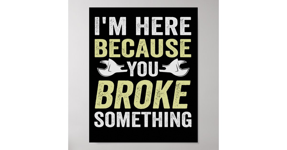 I'm Here Because You Broke Something Funny Gift Poster | Zazzle