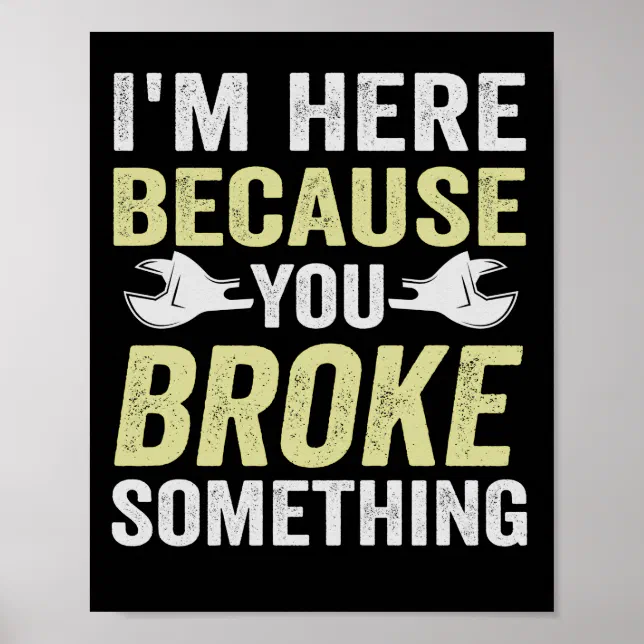 I'm Here Because You Broke Something Funny Gift Poster | Zazzle