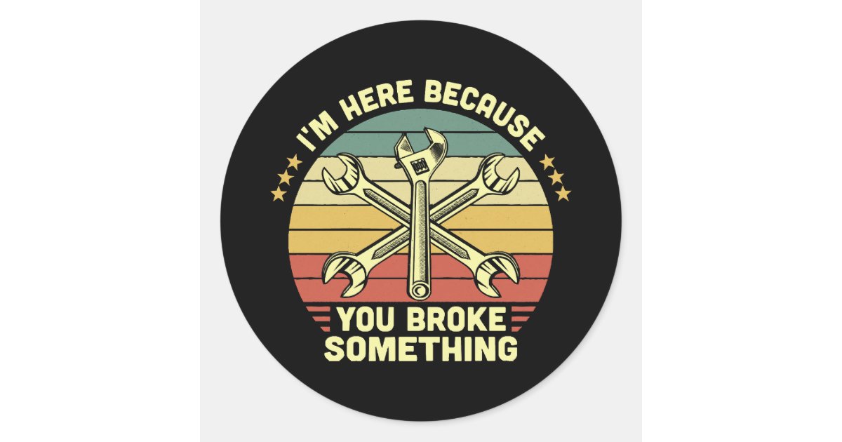 I'm Here Because You Broke Something Vintage Classic Round Sticker | Zazzle