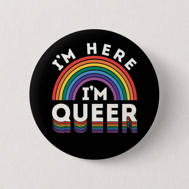 I'm Here I'm Queer LGBTQ Rainbow Gay Pride Button | Zazzle