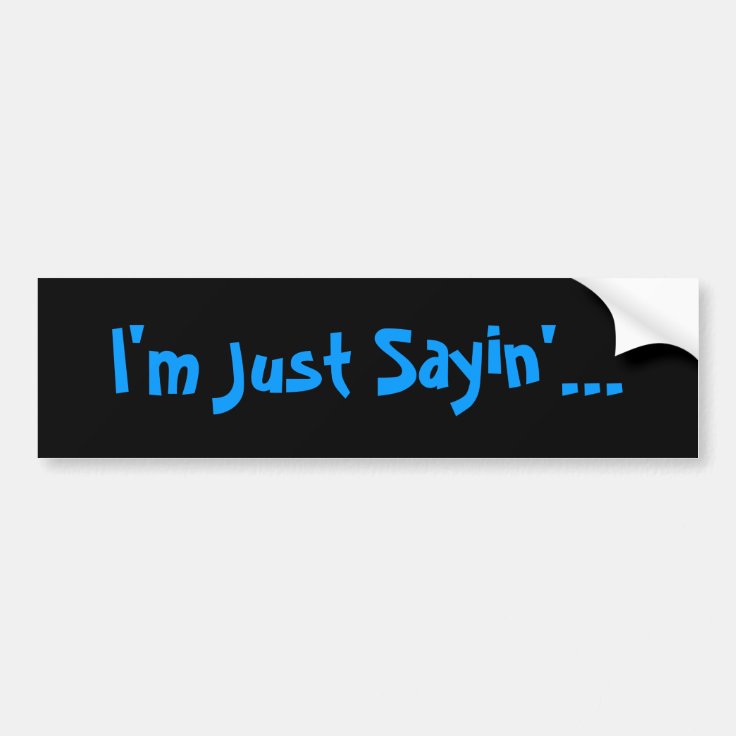 I'm Just Sayin'... Bumper Sticker | Zazzle