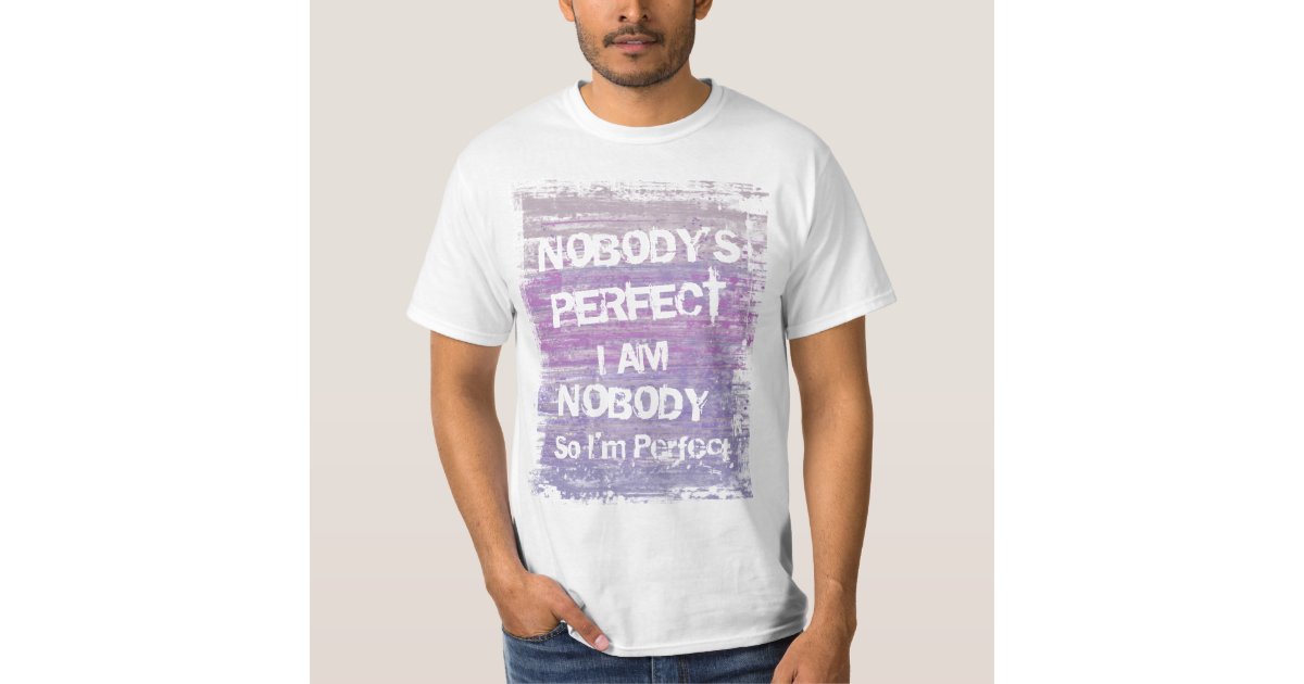 I'm nobody so I'm perfect T-Shirt | Zazzle I'm nobody so I'm perfect T-Shirt | Zazzle