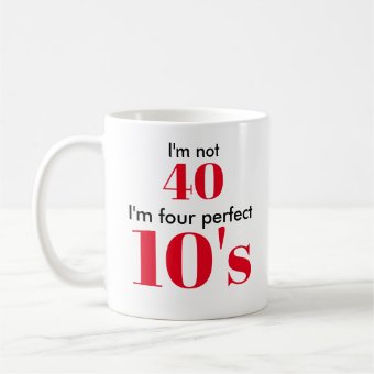 I'm not 40 i'm four perfect 10's coffee mug | Zazzle