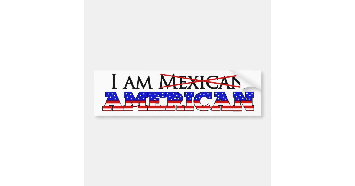 I'm Not A Mexican American - I'm an American Bumper Sticker | Zazzle