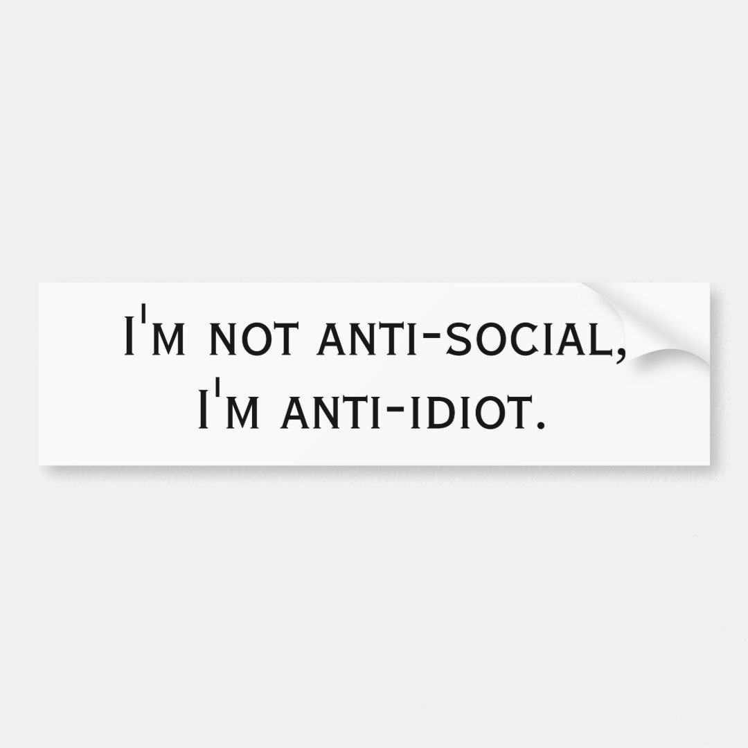 I'm not anti-social, I'm anti-idiot. Bumper Sticker | Zazzle