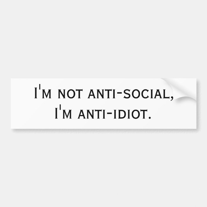 I'm not anti-social, I'm anti-idiot. Bumper Sticker | Zazzle.com