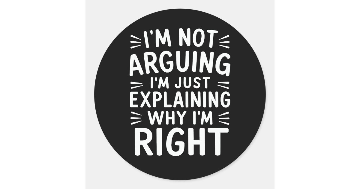 I'm Not Arguing I'm Just Explaining Why I'm Right Classic Round Sticker ...