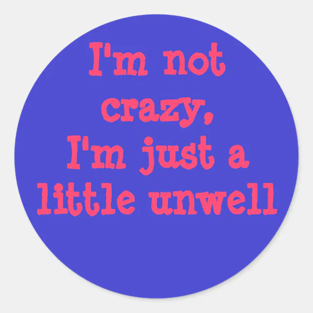 I'm not crazy, I'm just a little unwell Classic Round Sticker | Zazzle