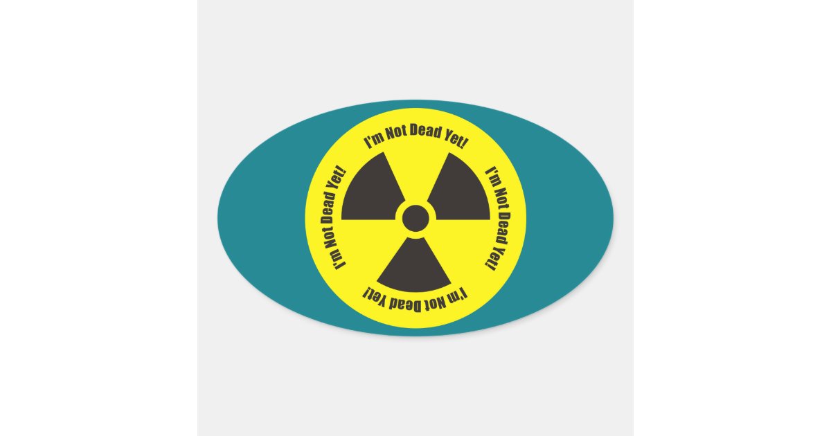 I'm Not Dead Yet! Cancer Radiation Humor Oval Sticker | Zazzle
