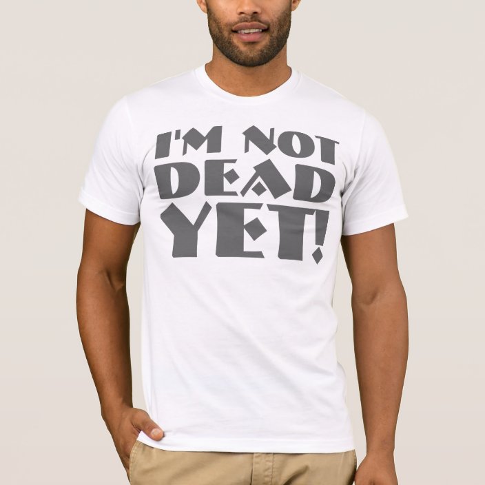 I'm Not Dead Yet T-shirts & Shirts | Zazzle.com