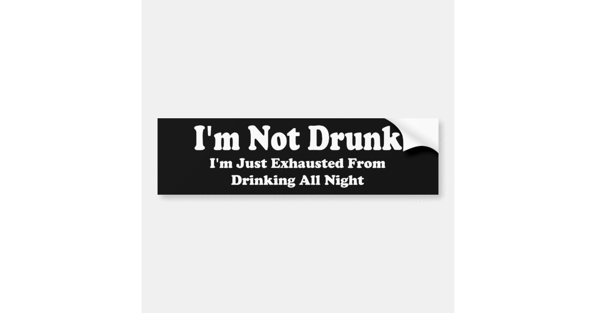 I'm Not Drunk I'm Just Exhausted Bumper Sticker | Zazzle