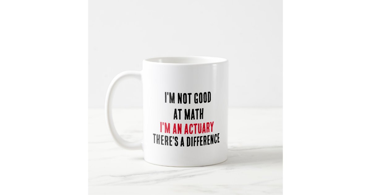 I'm not good at math; I'm an actuary there's a Coffee Mug | Zazzle