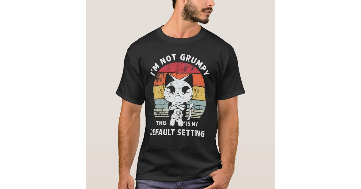 I'm Not Grumpy This Is My Default Setting Humor T-Shirt | Zazzle