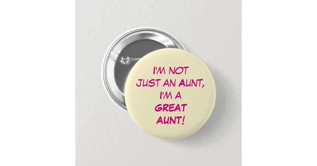 I'm Not Just An Aunt, I'm A GREAT AUNT Button | Zazzle