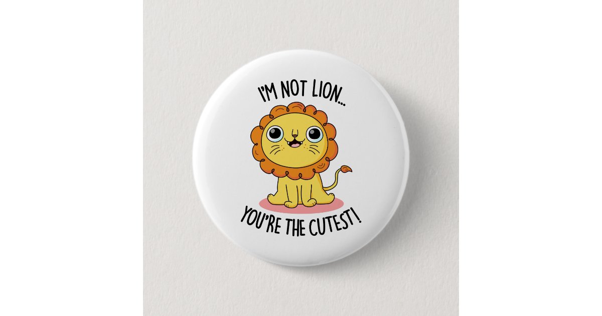 I'm Not Lion You're The Cutest Funny Lion Pun Button | Zazzle