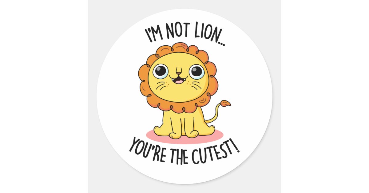 I'm Not Lion You're The Cutest Funny Lion Pun Classic Round Sticker ...