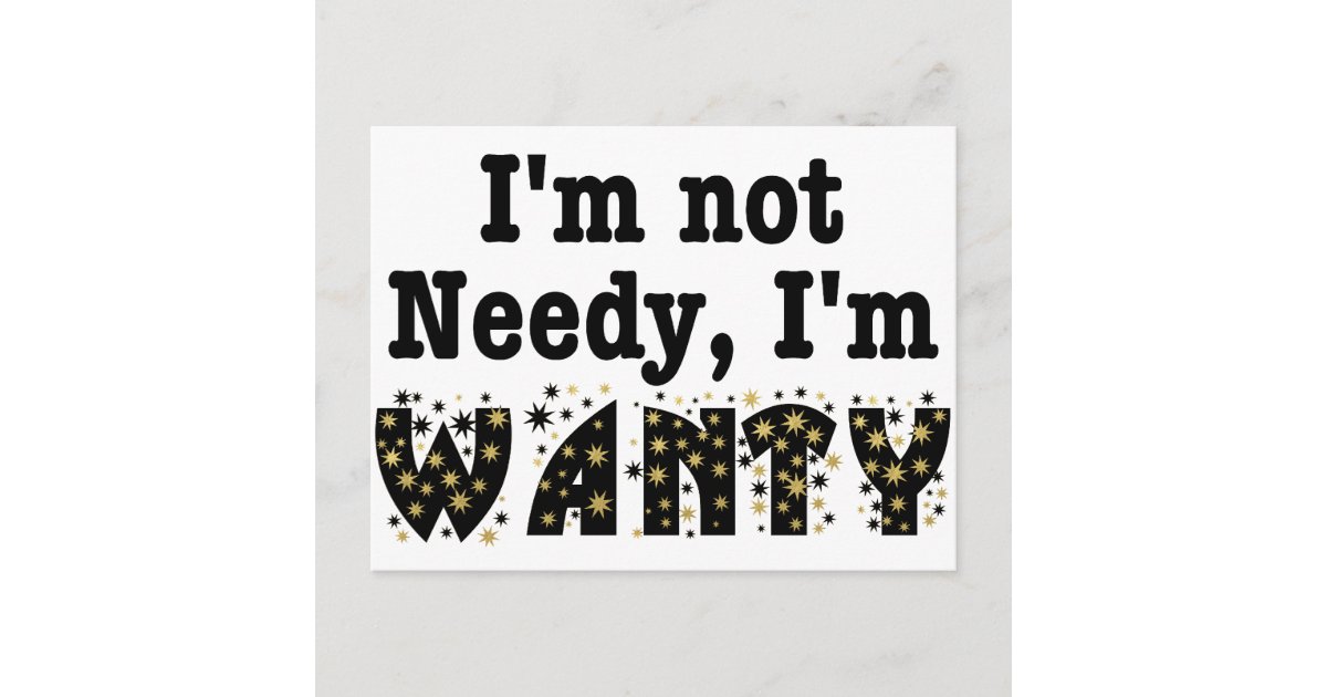 I'm Not Needy I'm Wanty Postcard | Zazzle