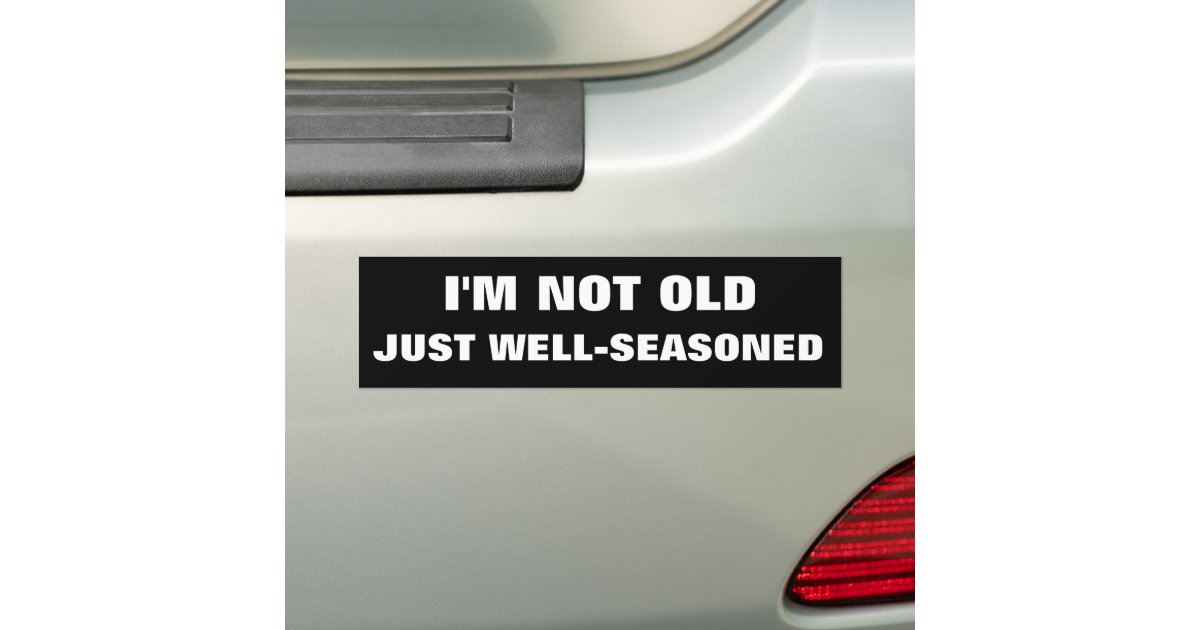 I'm not old, just well-seasoned bumper sticker | Zazzle