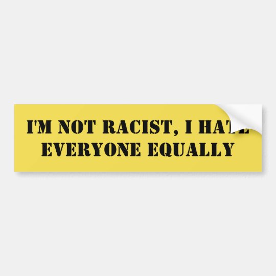 I'm Not Racist, I Hate Everyone Equally Funny Bumper Sticker | Zazzle.com