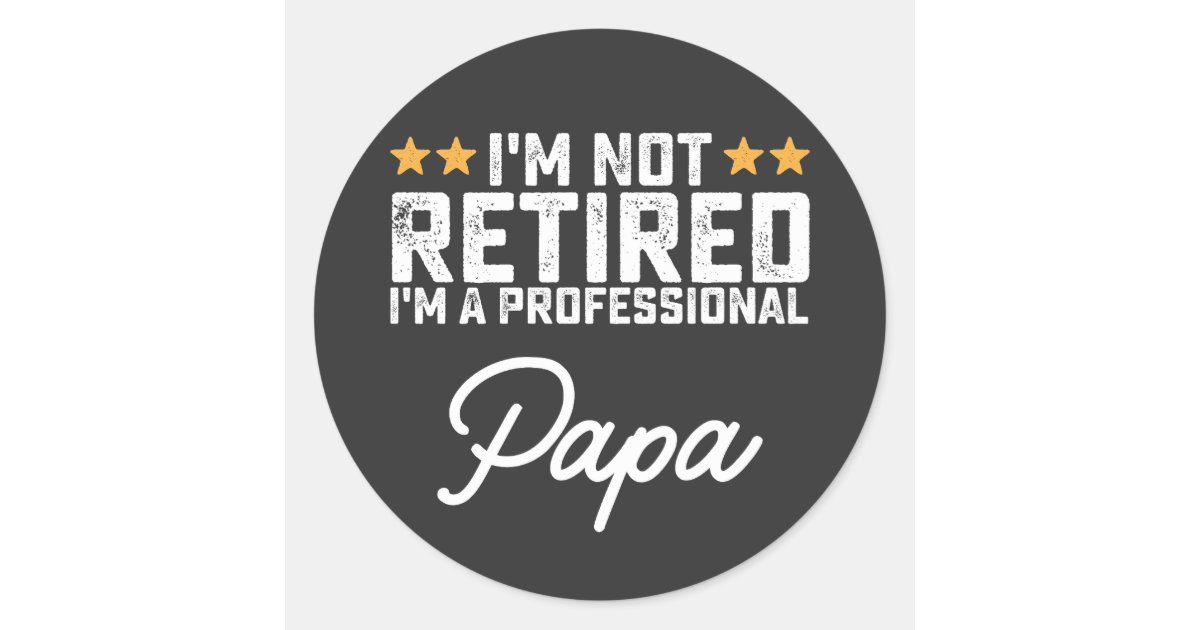 I'm Not Retired I'm A Professional Papa Classic Round Sticker | Zazzle