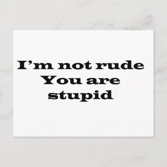 Im not Rude, Your Stupid Postcard | Zazzle.com