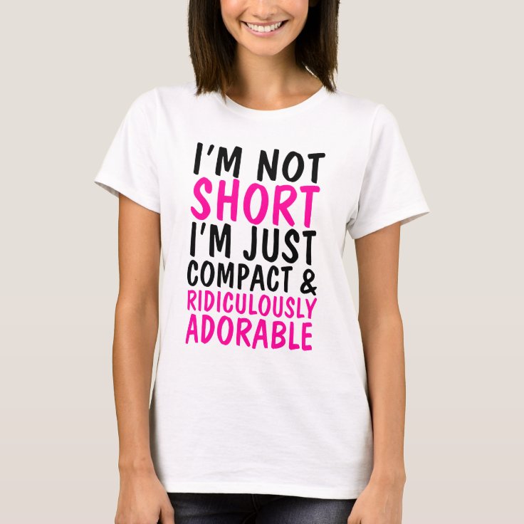 I'm Not Short Just Compact & Ridiculously Adorable T-Shirt | Zazzle