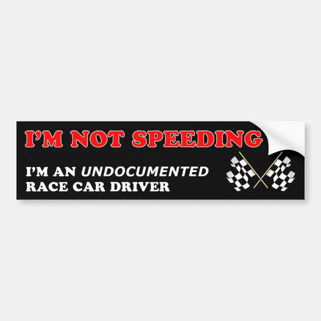 I'm Not Speeding...Undocumented Race Car Driver Bumper Sticker | Zazzle