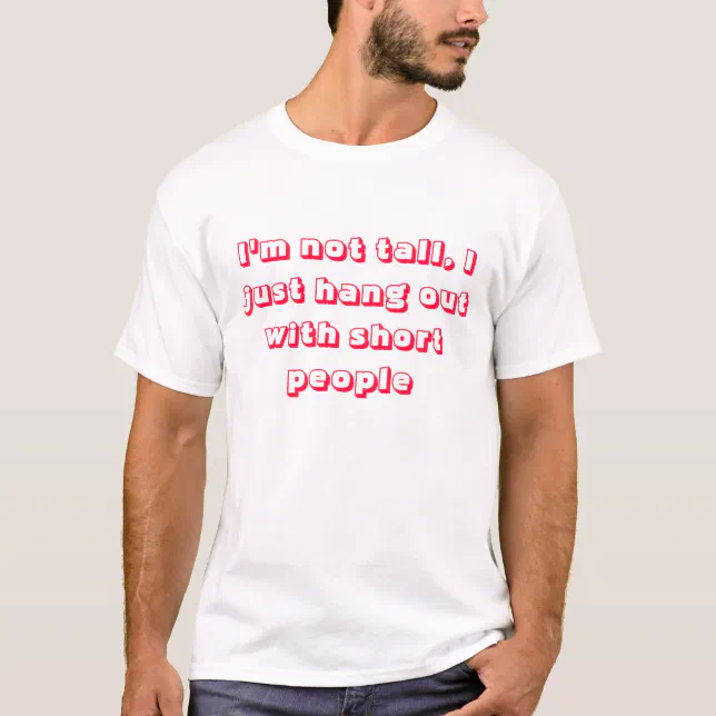 I'm not tall, I just hang out with short people T-Shirt | Zazzle