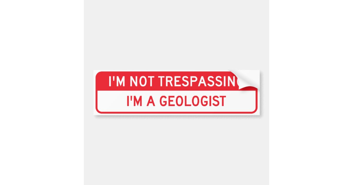 I'm Not Trespassing; I'm a Geologist Bumper Sticker | Zazzle