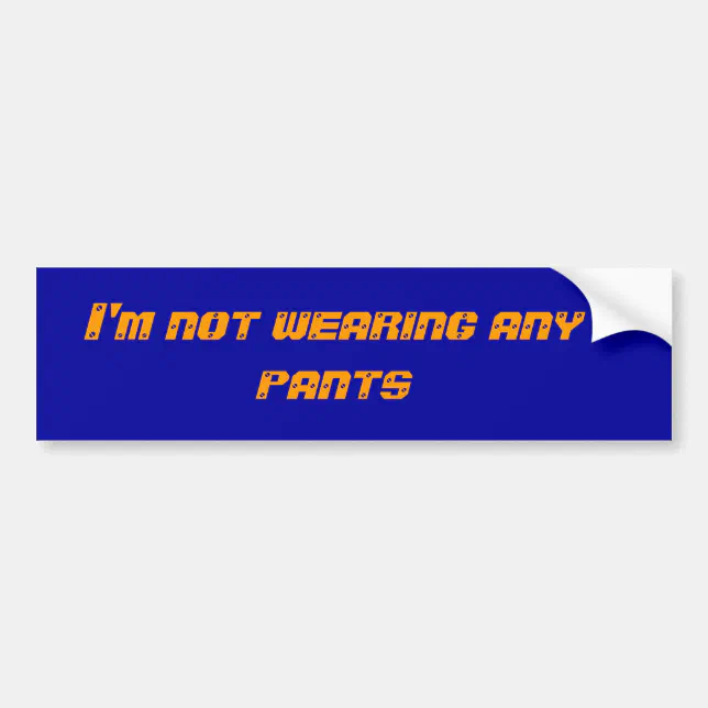 I'm not wearing any pants bumper sticker | Zazzle
