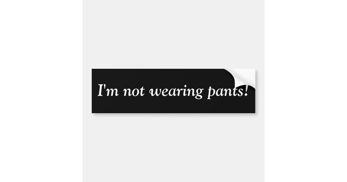 Im Not Wearing Pants Bumper Sticker Zazzle