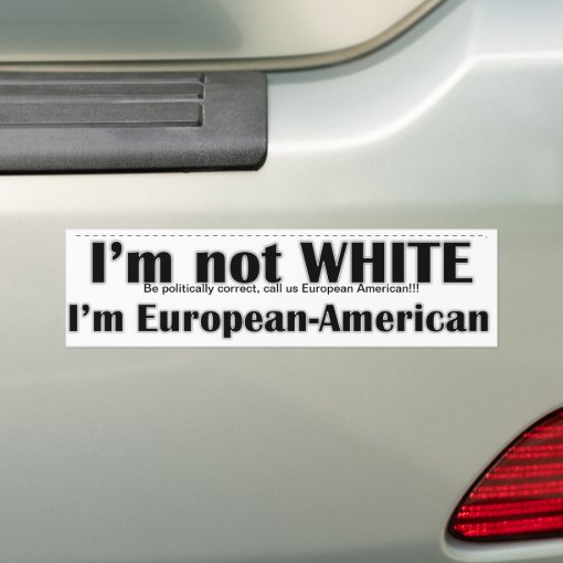 I'm not white, I'm European American Bumper Sticker | Zazzle